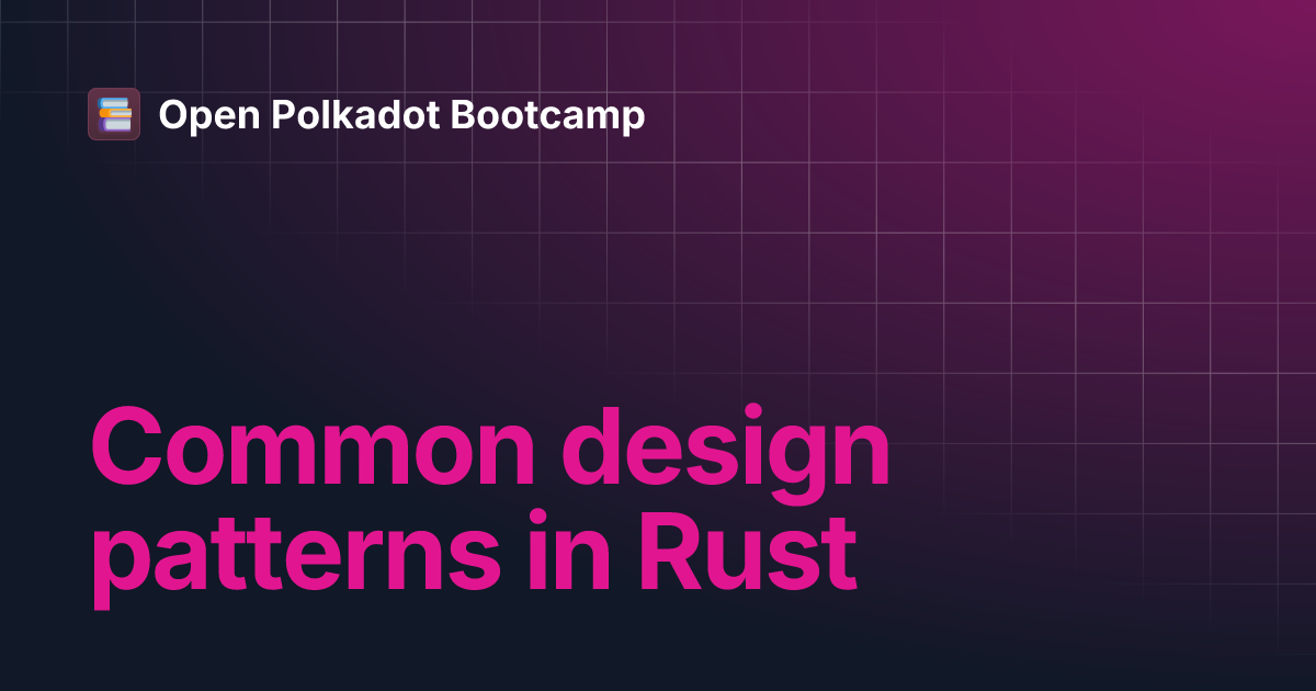 Common design patterns in Rust | Open Polkadot Bootcamp