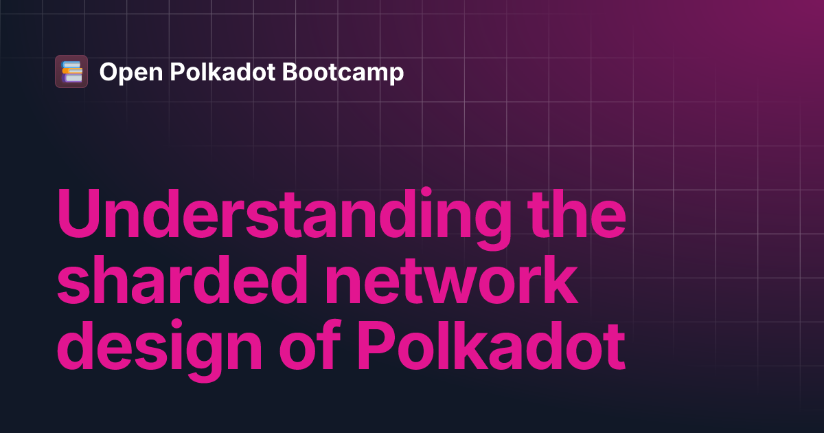 Understanding the sharded network design of Polkadot | Open Polkadot Bootcamp